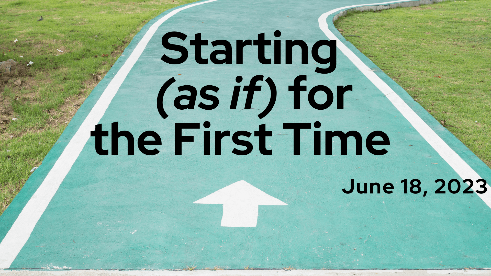 Starting (as If) for the First Time - Pacific Beach United Methodist Church